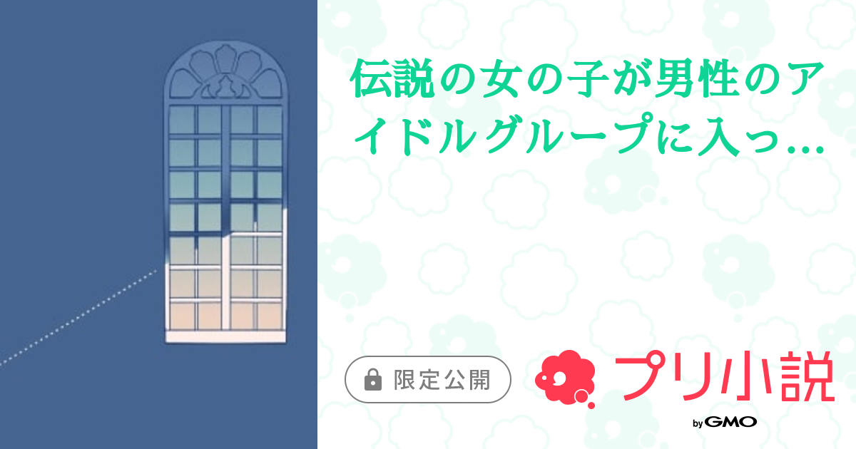 伝説の女の子が男性のアイドルグループに入った？！ 【連載中】（ちょろちゃん🪄さんの夢小説） 無料スマホ夢小説ならプリ小説 Bygmo